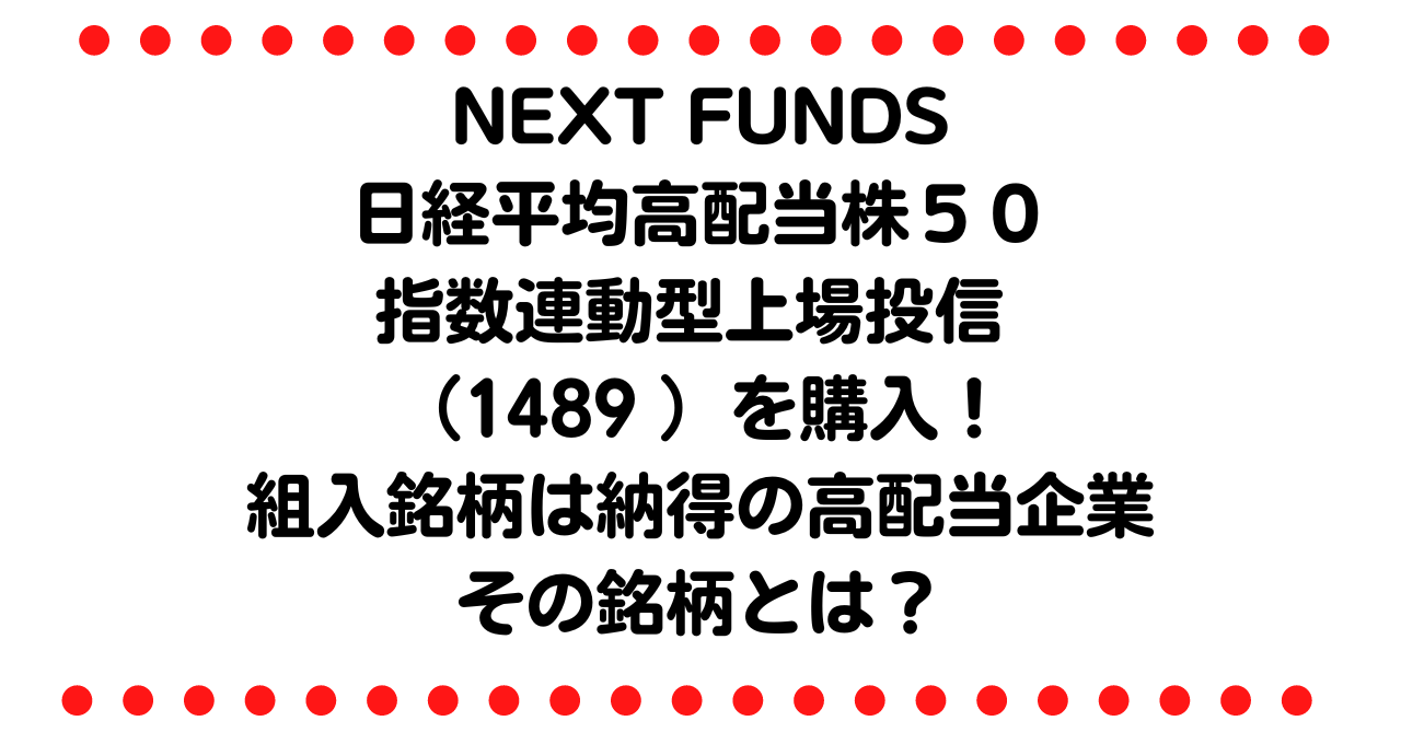 NEXT FUNDS日経平均高配当株50指数連動型上場投信 1489 を購入！組入銘柄は納得の高配当企業 その銘柄とは？
