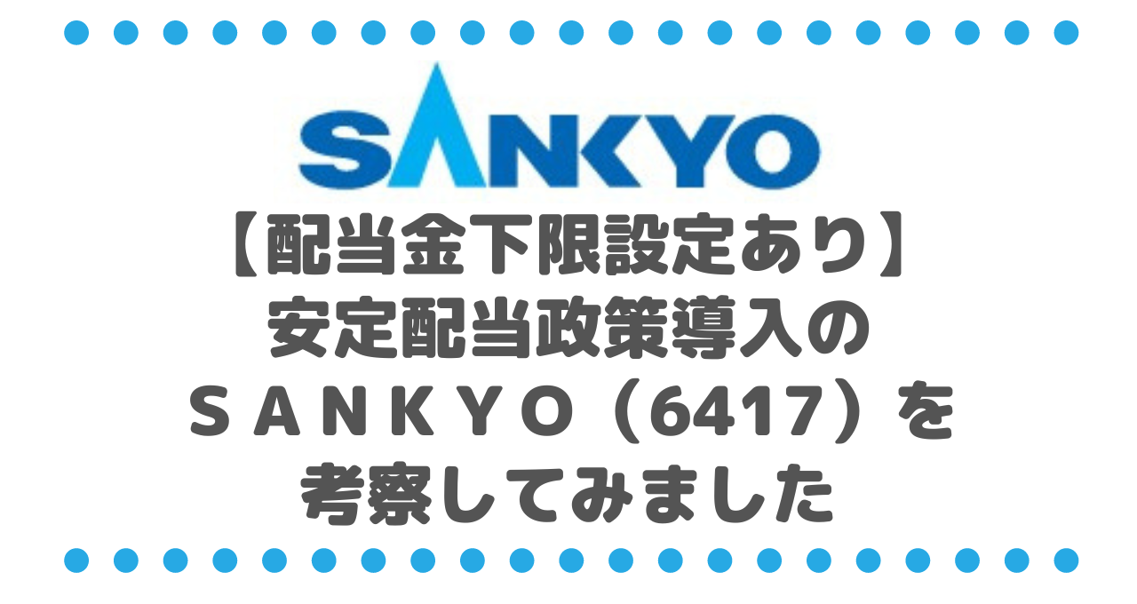 【配当金下限設定あり】 安定配当政策導入の SANKYO（6417）を 考察してみました